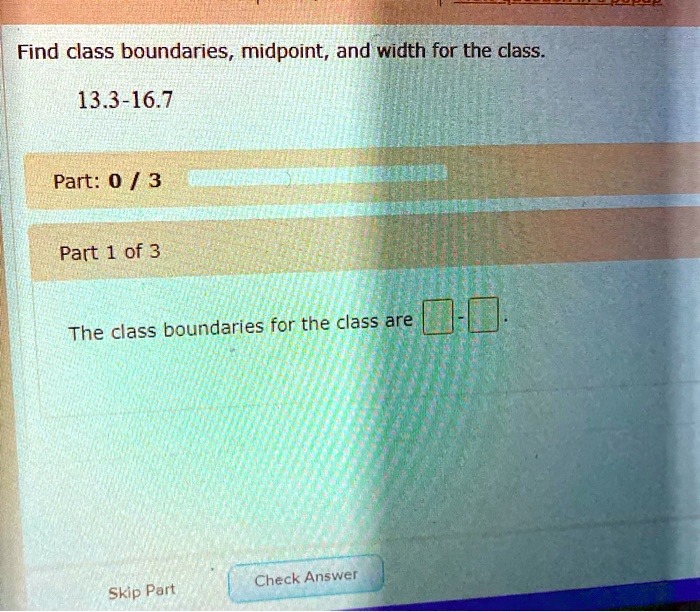 Solved Find Class Boundaries Midpoint And Width For The Class 133 167 Part 0 3 Part 1 7742