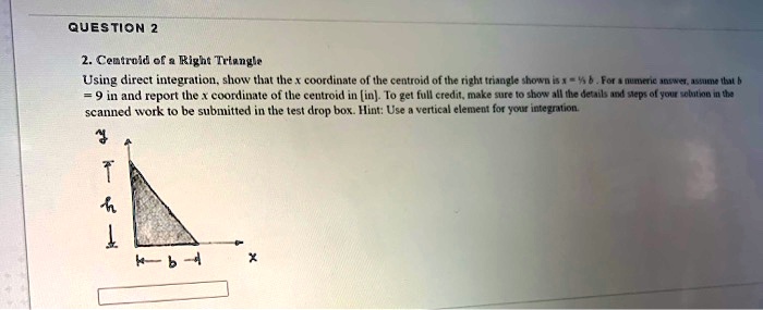 SOLVED: QUESTION 2 2.Cemtroid of a Right Triangle Using direct integration,show that the x ...