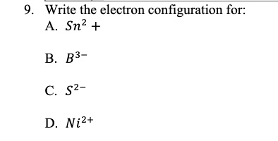 SOLVED:Write the electron configuration for: A. Sn2 B. B3 - C S2 - Ni2+