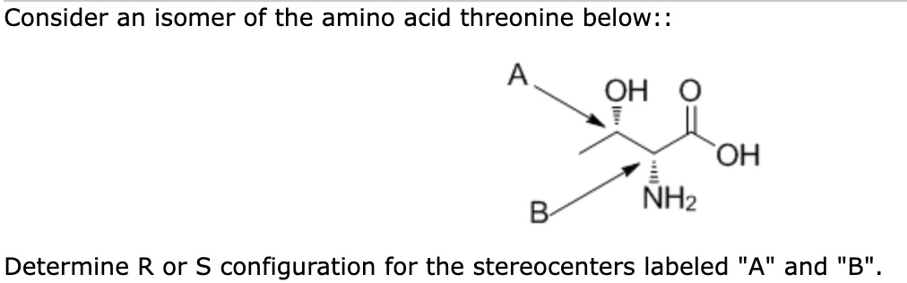 SOLVED: Consider an isomer of the amino acid threonine below: : OH HO 11 NH2 B Determine R or S ...