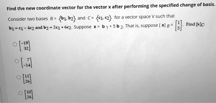 find the new coordinate vector for the vector x after performing the specified change of basis ...