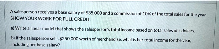 a salesperson receives base salary of 35000 and commission of 10 of the ...