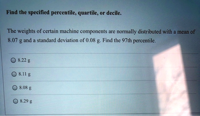Find the specified percentile, quartile, or decile. The weights of certain machine components ...