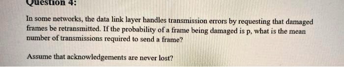 Question 4: In some networks, the data link layer handles transmission errors by requesting that ...
