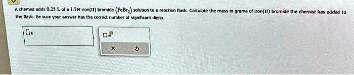 SOLVED: A chemist adds 0.25 L of a 1.7M iron(II) bromide (FeBr2 ...