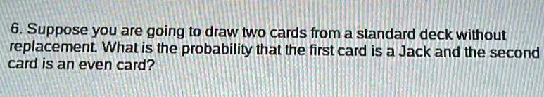 SOLVED: 6. Suppose You are going to draw two cards from a slandard deck ...