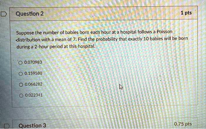 SOLVED: Question 2 pts Suppose the number of babies born each hour at a hospital follows a ...