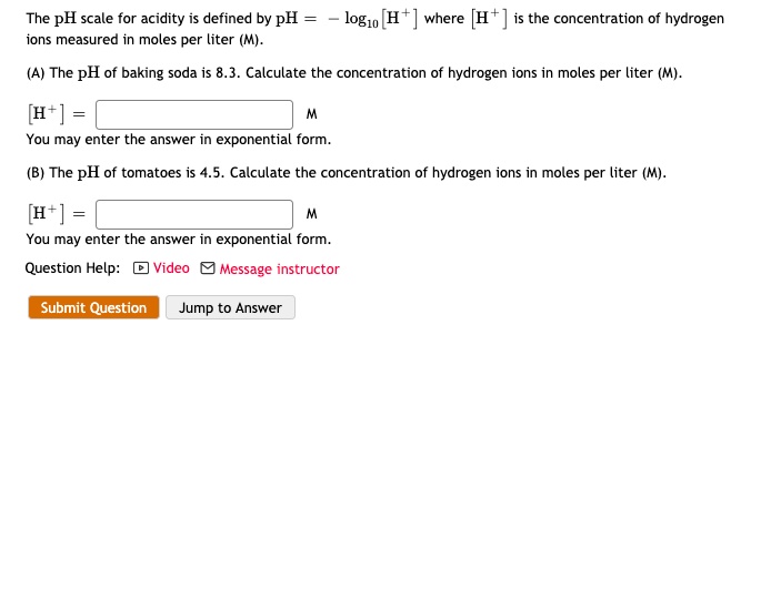 SOLVED: The pH scale for acidity is defined by pH = ions measured in ...