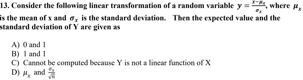 13. Consider the following linear transformation of a random variable y = (x - )/(), where is ...