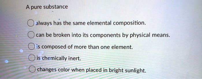 a pure substance always has the same elemental composition can be ...