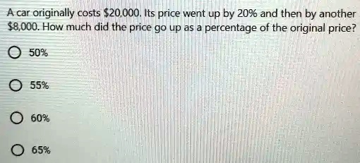 SOLVED: A car originally costs 20,000. Its price went up by 20% and ...