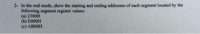 SOLVED: 2- In the real mode, show the starting and ending addresses of each segment located by ...