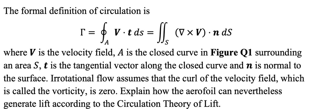 The formal definition of circulation is Γ = 𝐕·𝐭 ds = (∇×𝐕) ·𝐧 dS where V is the velocity field ...