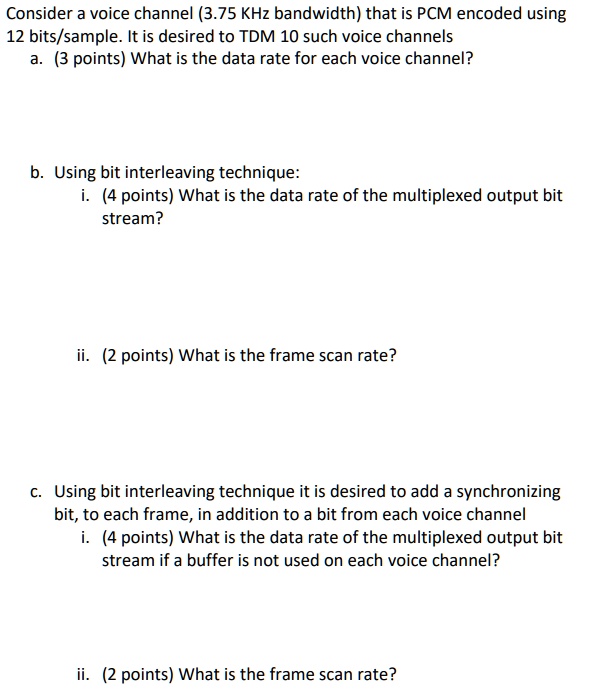 SOLVED: Consider a voice channel (3.75 kHz bandwidth) that is PCM encoded using 12 bits/sample ...