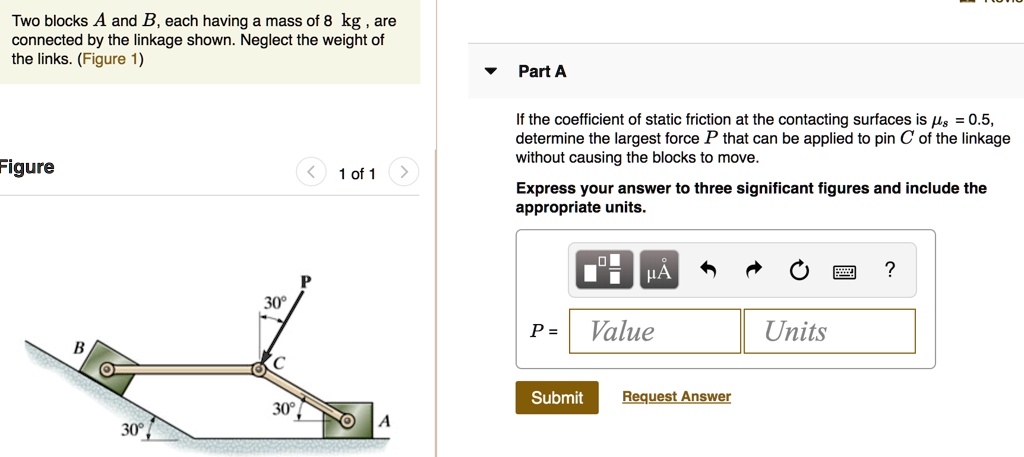 SOLVED: Two blocks A and B, each having a mass of 8 kg, are connected by the linkage shown ...