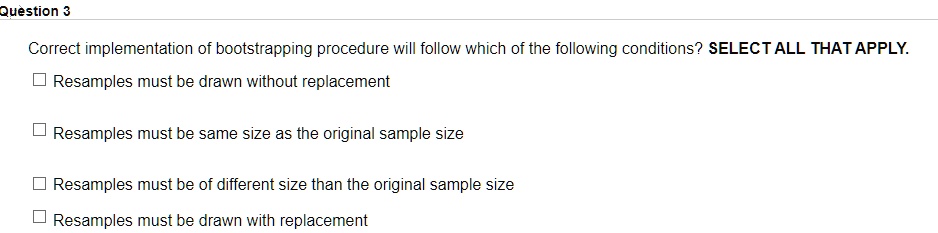 Question 3 Correct implementation of bootstrapping procedure will follow which of the following ...