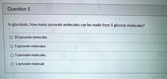 SOLVED: Question 5 In glycolysis, how many pyruvate molecules can be ... SOLVED: Question 5 In glycolysis, how many pyruvate molecules can be ...