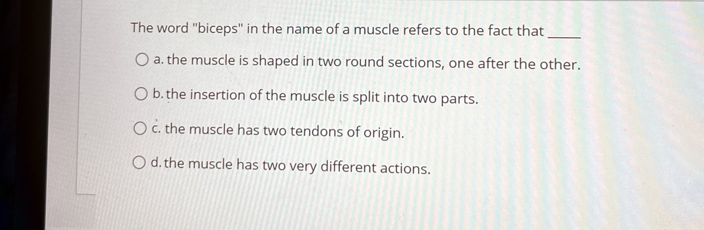 The word "biceps" in the name of a muscle refers to the fact that a ...