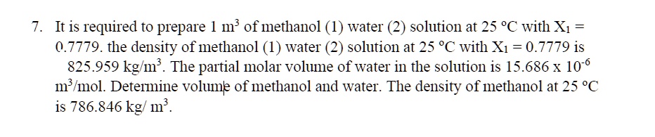 7. It is required to prepare 1 m3 of methanol (1) water (2) solution at 25 C with X1 = 0.7779 ...