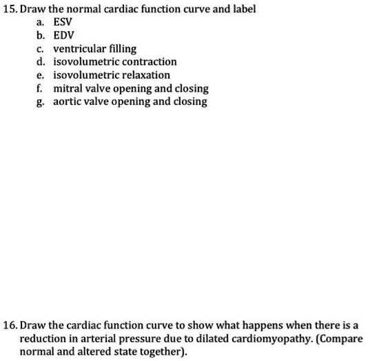 15. Draw the normal cardiac function curve and label a. ESV b. EDV c ...