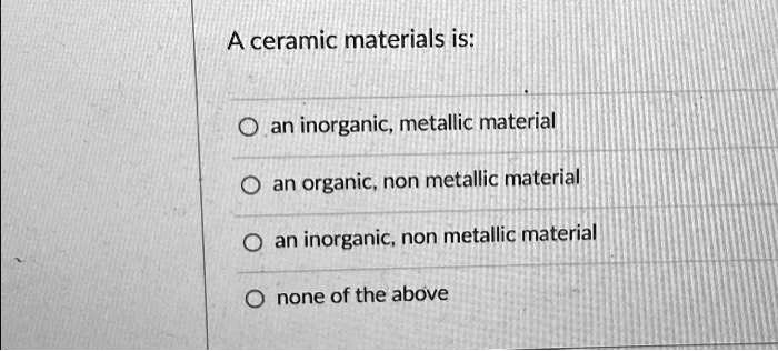 SOLVED: A ceramic materials is: O an inorganic, metallic material O an ...