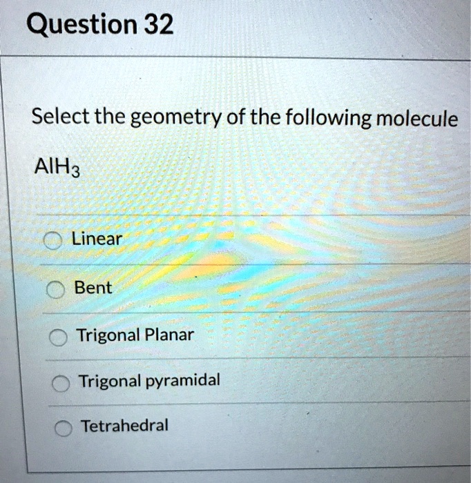 SOLVED: Question 32 Select the geometry of the following molecule AIH3 ... SOLVED: Question 32 Select the geometry of the following molecule AIH3 ...