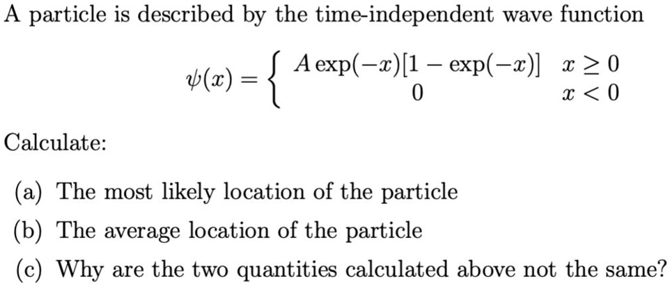 SOLVED: A particle is described by the time-independent wave function Aexp( x)[1 exp( w)] x 20 0 x