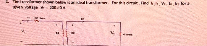 2. The transformer shown below is an ideal transformer. For this circuit, Find I1, I2, V2, E1 ...