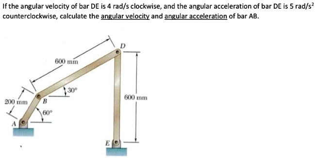 SOLVED: If the angular velocity of bar DE is 4 rad/s clockwise, and the angular acceleration of ...