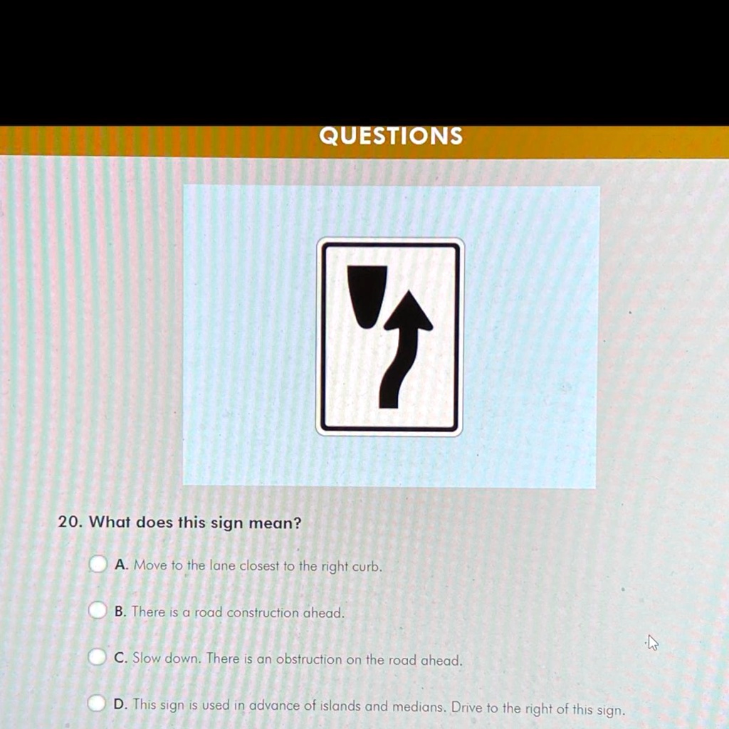 QUESTIONS 20. What does this sign mean? A. Move to the lane closest to ...