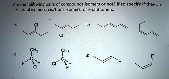 Are the following pairs of compounds isomers or not? If so specify if they are structural ...