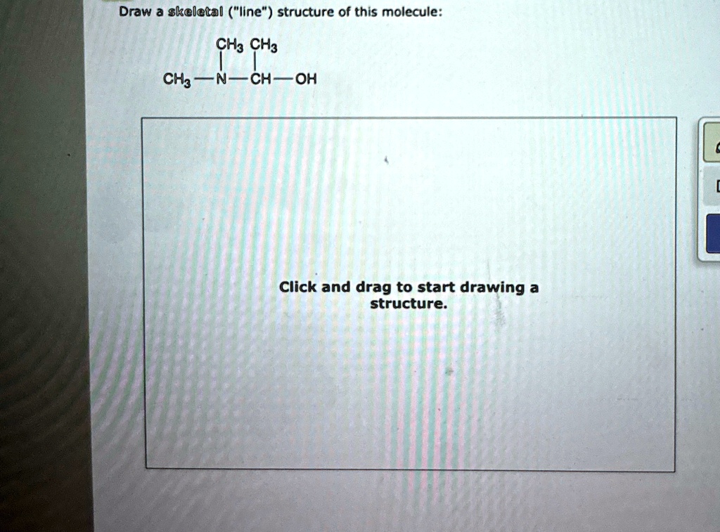 Draw a skeletal ("line") structure of this molecule: CH3 CH3 CH3-N-CH-OH Click and drag to start ...
