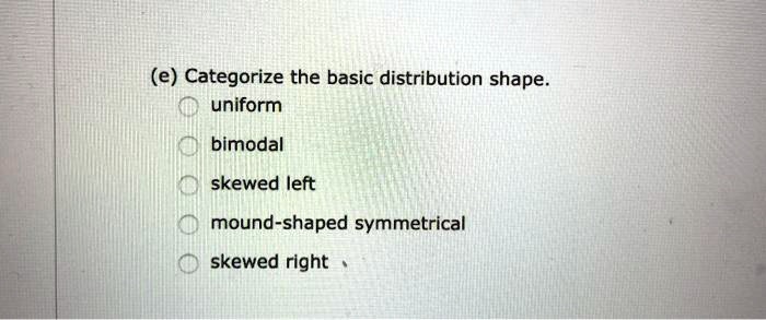 e categorize the basic distribution shape uniform bimodal skewed left ...