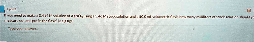 SOLVED: 1 point If you need to make a 0.414M solution of AgNO3 using a ...