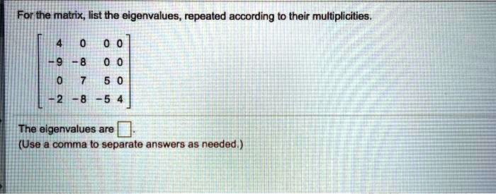 SOLVED: For the matrix, list the eigenvalues, repeated according to their multiplicities The ...