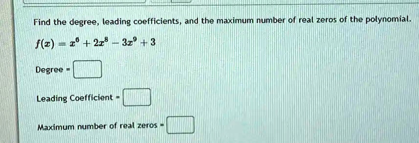 SOLVED: Find the degree, leading coefficients, and the maximum number of real zeros of the ...