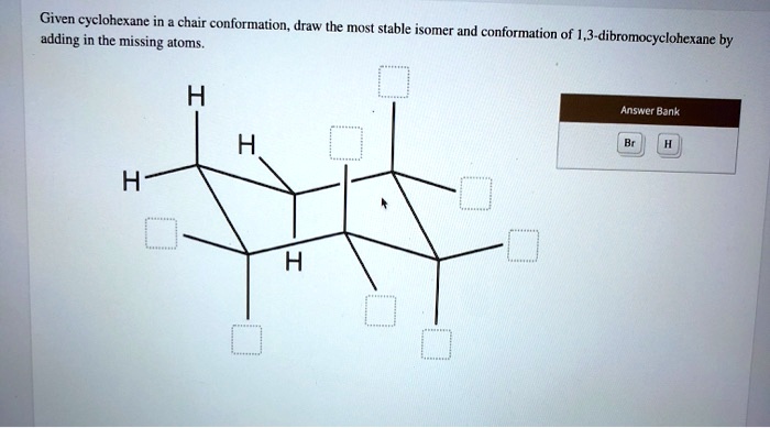 given cyclohexane in chair conformation draw the most stable adding isomer and conformation of ...