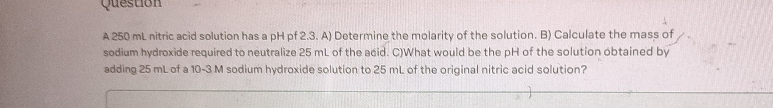 SOLVED: A 250 mL nitric acid solution has a pH pf 2.3. A) Determine the molarity of the solution ...