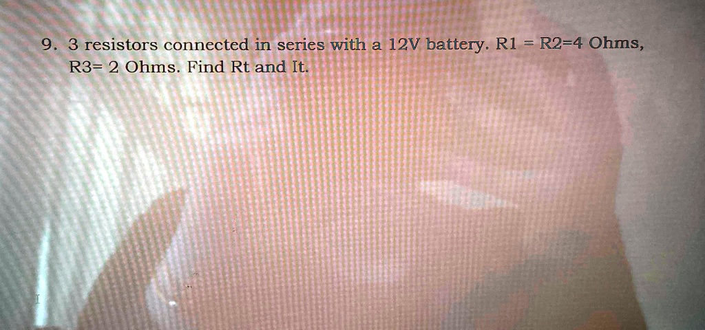 9. 3 resistors connected in series with a 12V battery. R1 = R2=4 Ohms, R3= 2 Ohms. Find Rt and It.