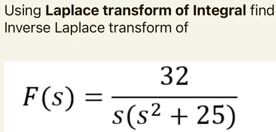 SOLVED: Using Laplace transform of Integral find Inverse Laplace transform of 32 F(s) = s(s2 + 25)