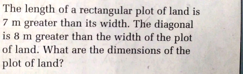 SOLVED: The length of a rectangular plot of land is 7 m greater than its width: The diagonal is ...