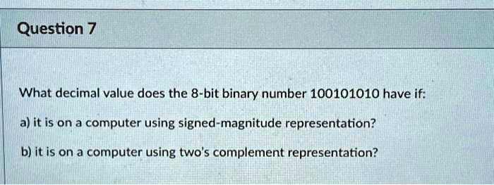 Question 7 What decimal value does the 8-bit binary number 100101010 have if: a) it is on a ...