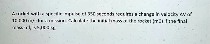 SOLVED: A rocket with a specific impulse of 350 seconds requires a change in velocity V of ...