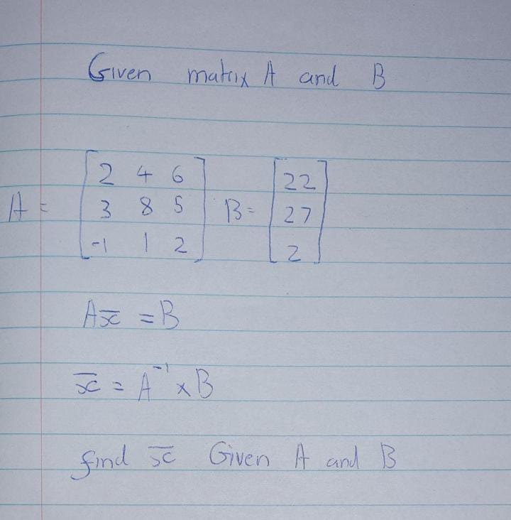 SOLVED: Given matrix A and B A=[ 2 4 6 3 8 5 -1 1 2 ] B=[ 22 27