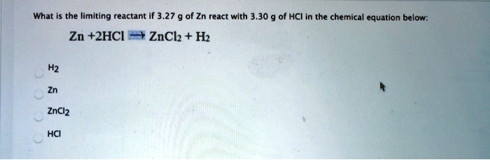 SOLVED: What is the limiting reactant if 3.27 g of Zn react with 3.30 g of HCl in the chemical ...