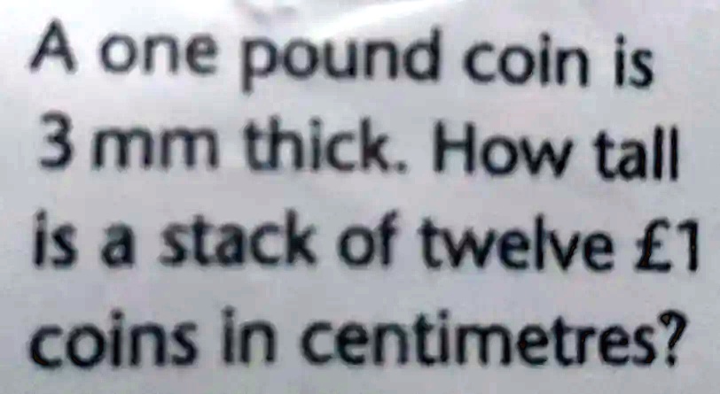SOLVED: A one pound coin is 3 mm thick: How tall is stack of twelve E1 ...