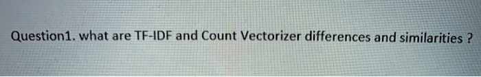 Solved Question 1 What Are The Differences And Similarities Between Tf Idf And Count Vectorizer