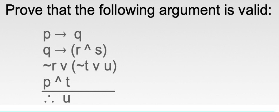 Prove that the following argument is valid: p → q q →(r^∧ s) ∼ p ∨(∼ t ∨ u) p^∧ t ∴ u^'