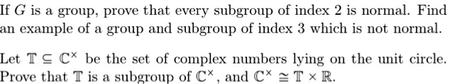 SOLVED: If G is a grOup; prove that every subgroup of index 2 is normal: Find an example of a ...