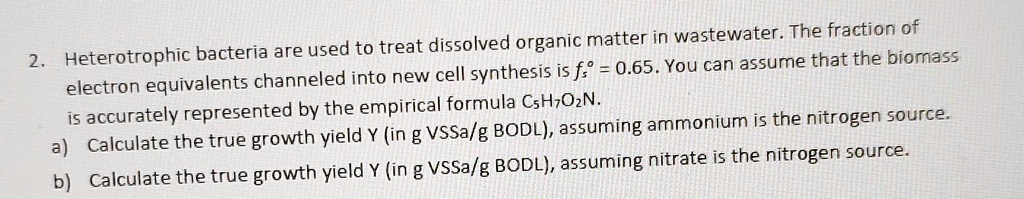 SOLVED: Heterotrophic bacteria are used to treat dissolved organic matter in wastewater. The ...